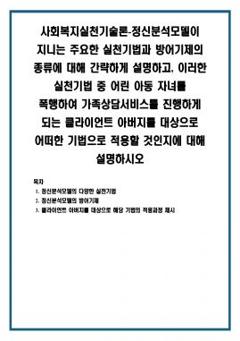 사회복지실천기술론-정신분석모델이 지니는 주요한 실천기법과 방어기제의 종류에 대해 간략하게 설명하고, 이러한 실천기법 중 어린 아동 자녀를 폭행하여 가족상담서비스를 진행하게 되는 클