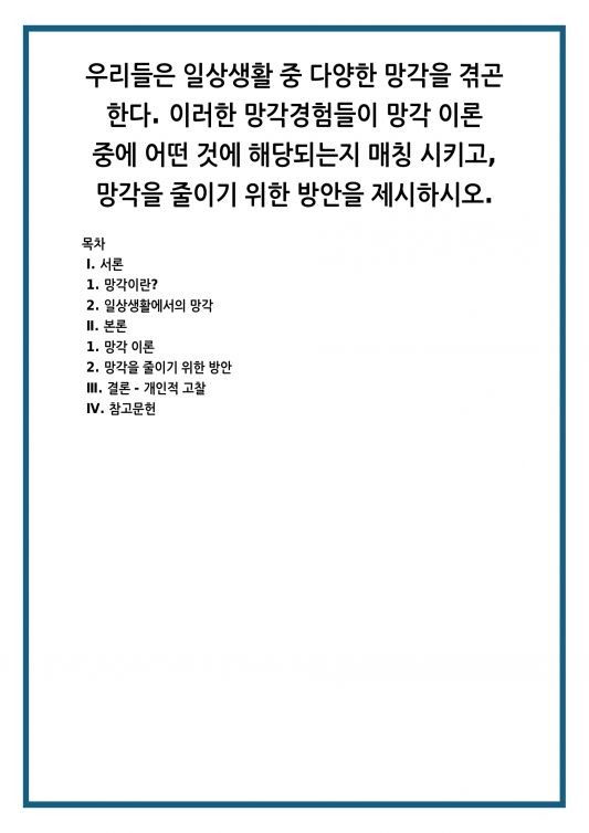 우리들은 일상생활 중 다양한 망각을 겪곤 한다. 이러한 망각경험들이 망각 이론 중에 어떤 것에 해당되는지 매칭 시키고, 망각을 줄이기 위한 방안을 제시하시오.