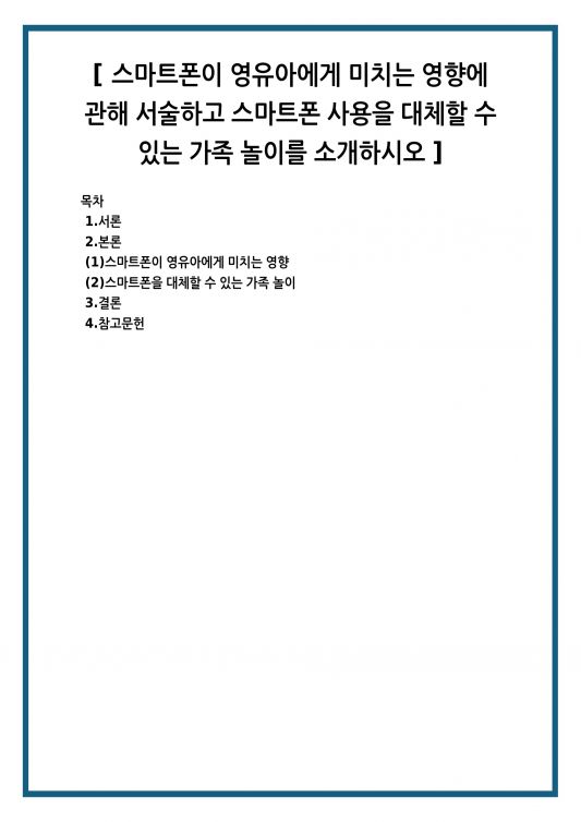 [ 스마트폰이 영유아에게 미치는 영향에 관해 서술하고 스마트폰 사용을 대체할 수 있는 가족 놀이를 소개하시오 ]