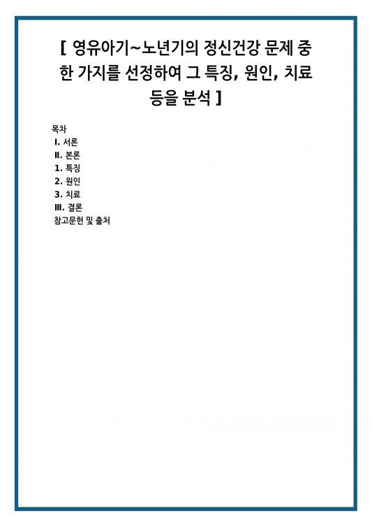 [ 영유아기~노년기의 정신건강 문제 중 한 가지를 선정하여 그 특징, 원인, 치료 등을 분석 ]