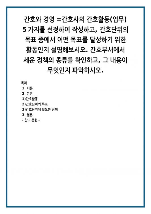 간호와 경영 =간호사의 간호활동(업무) 5가지를 선정하여 작성하고, 간호단위의 목표 중에서 어떤 목표를 달성하기 위한 활동인지 설명해보시오. 간호부서에서 세운 정책의 종류를 확인하