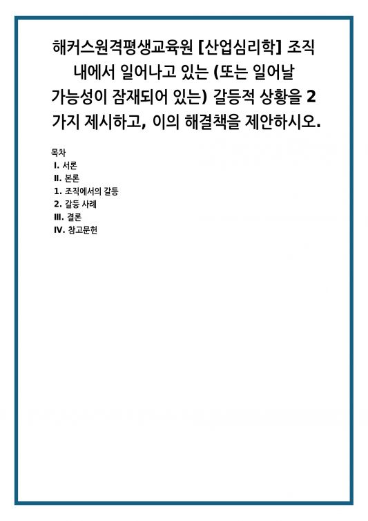 해커스원격평생교육원 [산업심리학] 조직 내에서 일어나고 있는 (또는 일어날 가능성이 잠재되어 있는) 갈등적 상황을 2가지 제시하고, 이의 해결책을 제안하시오.