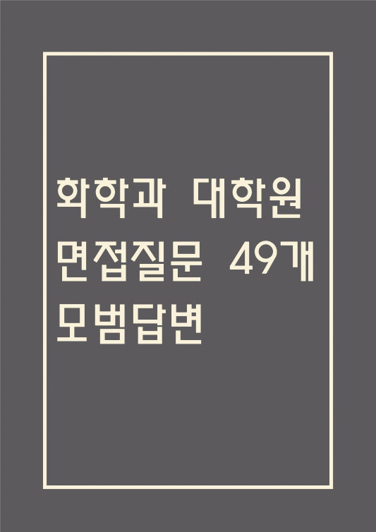 (화학과 대학원 면접 49문제 면접질문 및 모범답변) 화학과대학원 면접기출문제 및 답안 (명확하고 구체적인 답변)