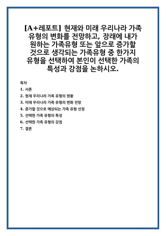 [레포트] 현재와 미래 우리나라 가족 유형의 변화를 전망하고, 장래에 내가 원하는 가족유형 또는 앞으로 증가할 것으로 생각되는 가족유형 중 한가지 유형을 선택하여 본인이 선택한 가족의 특성과 강점을 논하시오.