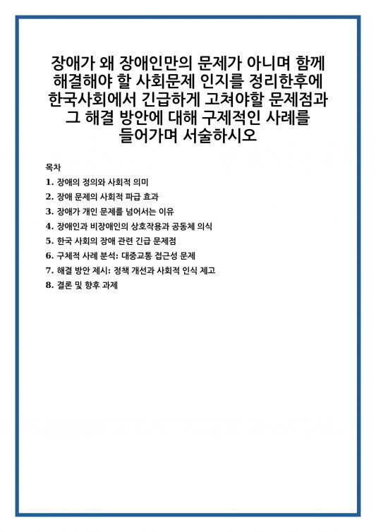 장애가 왜 장애인만의 문제가 아니며 함께 해결해야 할 사회문제 인지를 정리한후에 한국사회에서 긴급하게 고쳐야할 문제점과 그 해결 방안에 대해 구제적인 사례를 들어가며 서술하시오