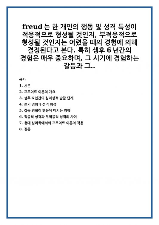 freud는 한 개인의 행동 및 성격 특성이 적응적으로 형성될 것인지, 부적응적으로 형성될 것인지는 어렸을 때의 경험에 의해 결정된다고 본다. 특히 생후 6년간의 경험은 매우 중요하며, 그 시기에 경험하는 갈등과 그..