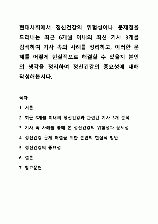현대사회에서 정신건강의 위험성이나 문제점을 드러내는 최근 6개월 이내의 최신 기사 3개를 검색하여 기사 속의 사례를 정리하고, 이러한 문제를 어떻게 현실적으로 해결할 수 있을지 본인의 생각을 정리하여 정신건강의 중요성에 대해 작성해봅시다.