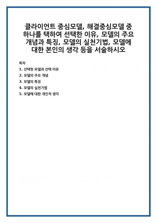 클라이언트 중심모델, 해결중심모델 중 하나를 택하여 선택한 이유, 모델의 주요 개념과 특징, 모델의 실천기법, 모델에 대한 본인의 생각 등을 서술하시오