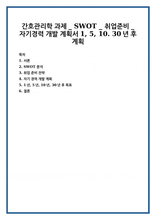 간호관리학 과제 _ SWOT _ 취업준비 _ 자기경력 개발 계획서 1, 5, 10. 30년 후 계획