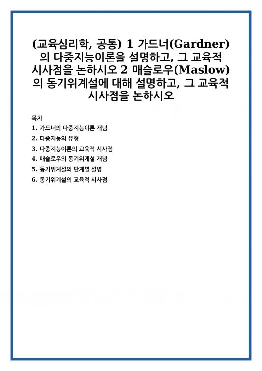 (교육심리학, 공통) 1 가드너(Gardner)의 다중지능이론을 설명하고, 그 교육적 시사점을 논하시오 2 매슬로우(Maslow)의 동기위계설에 대해 설명하고, 그 교육적 시사점을 논하시오