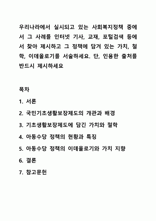 우리나라에서 실시되고 있는 사회복지정책 중에서 그 사례를 인터넷 기사, 교재, 포털검색 등에서 찾아 제시하고 그 정책에 담겨 있는 가치, 철학, 이데올로기를 서술하세요. 단, 인용한 출처를 반드시 제시하세요