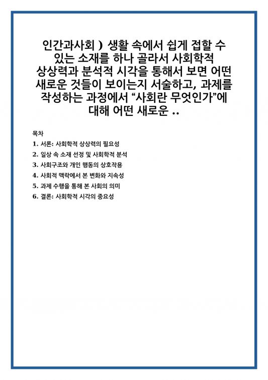 인간과사회 ) 생활 속에서 쉽게 접할 수 있는 소재를 하나 골라서 사회학적 상상력과 분석적 시각을 통해서 보면 어떤 새로운 것들이 보이는지 서술하고, 과제를 작성하는 과정에서 “사회란 무엇인가”에 대해 어떤 새로운 ..