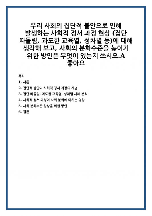 우리 사회의 집단적 불안으로 인해 발생하는 사회적 정서 과정 현상 (집단 따돌림, 과도한 교육열, 성차별 등)에 대해 생각해 보고, 사회의 분화수준을 높이기 위한 방안은 무엇이 있는지 쓰시오.A좋아요