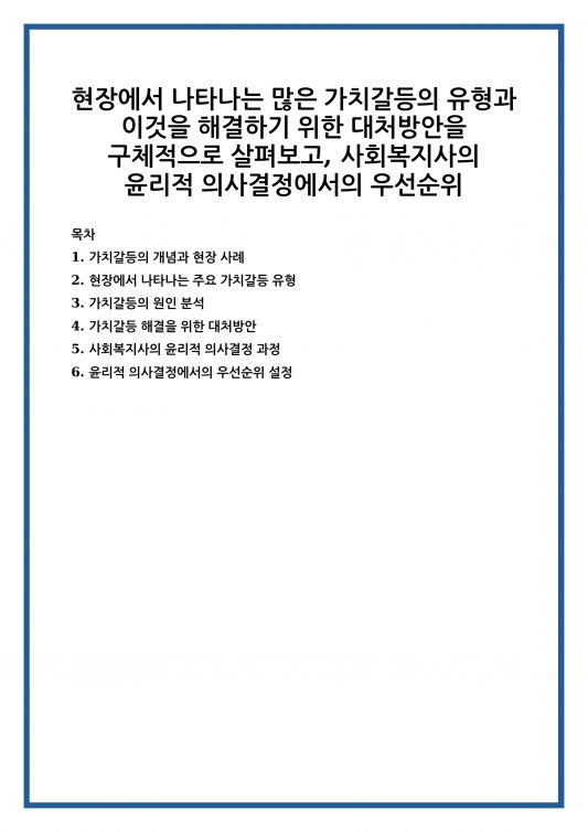 현장에서 나타나는 많은 가치갈등의 유형과 이것을 해결하기 위한 대처방안을 구체적으로 살펴보고, 사회복지사의 윤리적 의사결정에서의 우선순위