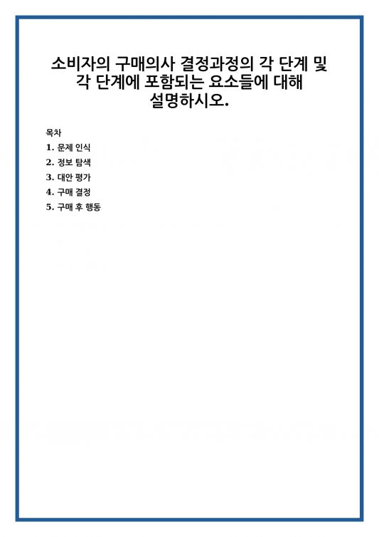 소비자의 구매의사 결정과정의 각 단계 및 각 단계에 포함되는 요소들에 대해 설명하시오.