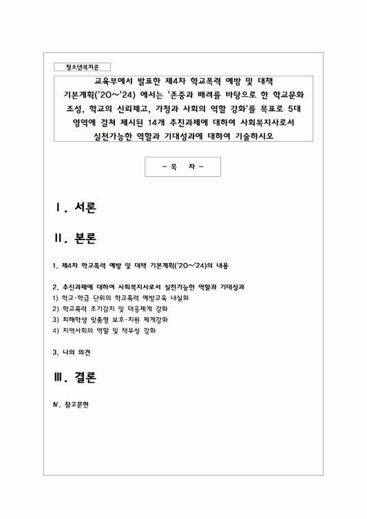 교육부에서 발표한 제4차 학교폭력 예방 및 대책 기본계획(20~24) 에서는 존중과 배려를 바탕으로 한 학교문화 조성, 학교의 신뢰제고, 가정과 사회의 역할 강화를 목표로 5대 영역에 걸쳐 제시된 14개 추진과제에 대하여 사회복지사로서 실천가능한 역할과 기대성과에 대하여 기술하시오