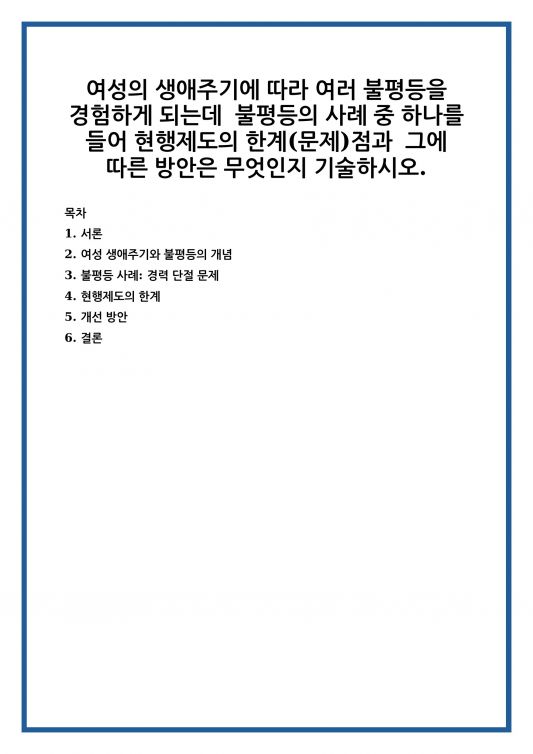 여성의 생애주기에 따라 여러 불평등을 경험하게 되는데  불평등의 사례 중 하나를 들어 현행제도의 한계(문제)점과  그에 따른 방안은 무엇인지 기술하시오.