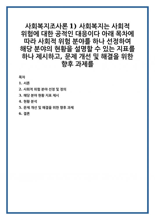 사회복지조사론1) 사회복지는 사회적 위험에 대한 공적인 대응이다 아래 목차에 따라 사회적 위험 분야를 하나 선정하여 해당 분야의 현황을 설명할 수 있는 지표를 하나 제시하고, 문제 개선 및 해결을 위한 향후 과제를