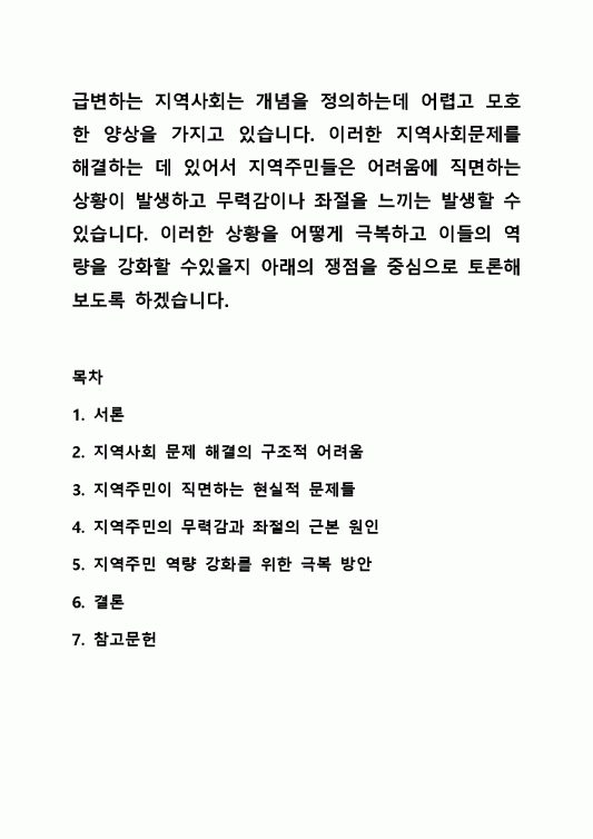 급변하는 지역사회는 개념을 정의하는데 어렵고 모호한 양상을 가지고 있습니다. 이러한 지역사회문제를 해결하는 데 있어서 지역주민들은 어려움에 직면하는 상황이 발생하고 무력감이나 좌절을 느끼는 발생할 수있습니다. 이러한 상황을 어떻게 극복하고 이들의 역량을 강화할 수있을지 아래의 쟁점을 중심으로 토론해 보도록 하겠습니다.