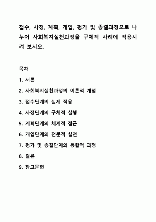 접수, 사정, 계획, 개입, 평가 및 종결과정으로 나누어 사회복지실천과정을 구체적 사례에 적용시켜 보시오.