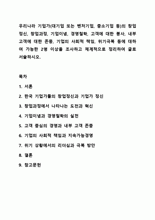 우리나라 기업가(대기업 또는 벤처기업, 중소기업 등)의 창업정신, 창업과정, 기업이념, 경영철학, 고객에 대한 봉사, 내부 고객에 대한 존중, 기업의 사회적 책임, 위기극복 등에 대하여 가능한 2명 이상을 조사하고 체계적으로 정리하여 글로 서술하시오.