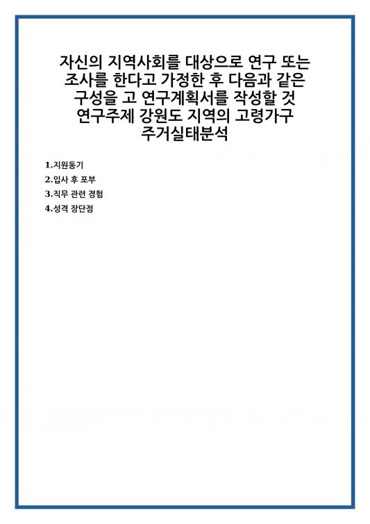 자신의 지역사회를 대상으로 연구 또는 조사를 한다고 가정한 후 다음과 같은 구성을 고 연구계획서를 작성할 것 연구주제 강원도 지역의 고령가구 주거실태분석