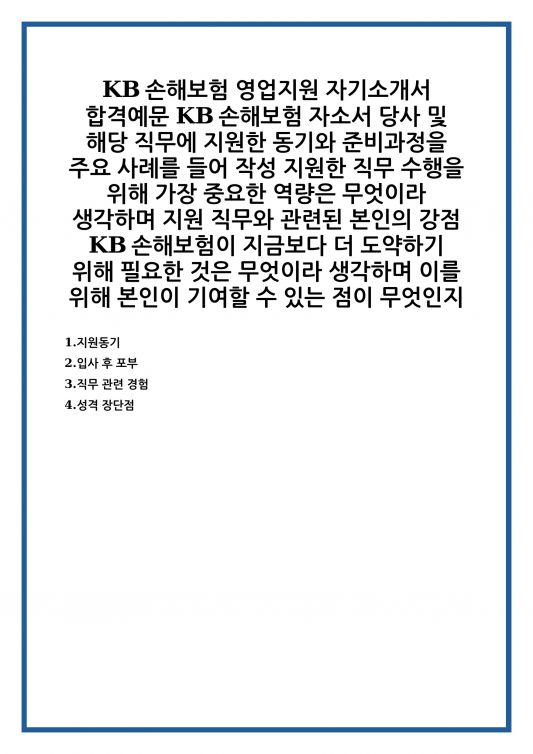 KB손해보험 영업지원 자기소개서 합격예문 자소서 당사 및 해당 직무에 지원한 동기와 준비과정을 주요 사례를 들어 작성 직무 수행을 위해 가장 중요한 역량은 무엇이라 생각하며 지원 직무와 관련된 본인의 강점 KB손해보험이 지금보다 더 도약하기 필요한 것은 이를 본인이 기여할 수 있는 점이 무엇인지
