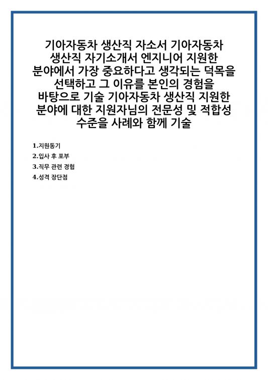 기아자동차 생산직 자소서 자기소개서 엔지니어 지원한 분야에서 가장 중요하다고 생각되는 덕목을 선택하고 그 이유를 본인의 경험을 바탕으로 기술 분야에 대한 지원자님의 전문성 및 적합성 수준을 사례와 함께