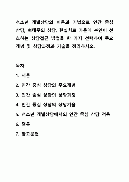 청소년 개별상담의 이론과 기법으로 인간 중심 상담, 형태주의 상담, 현실치료 가운데 본인이 선호하는 상담접근 방법을 한 가지 선택하여 주요개념 및 상담과정과 기술을 정리하시오.