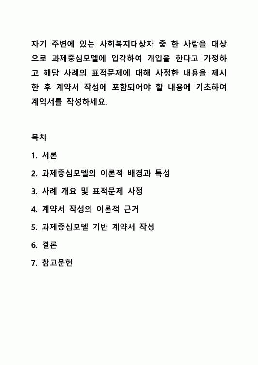 자기 주변에 있는 사회복지대상자 중 한 사람을 대상으로 과제중심모델에 입각하여 개입을 한다고 가정하고 해당 사례의 표적문제에 대해 사정한 내용을 제시한 후 계약서 작성에 포함되어야 할 내용에 기초하여 계약서를 작성하세요. 사회복지실천기술론