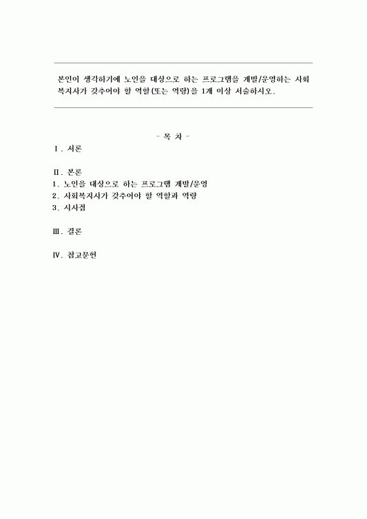 본인이 생각하기에 노인을 대상으로 하는 프로그램을 개발/운영하는 사회복지사가 갖추어야 할 역할(또는 역량)을 1개 이상 서술하시오.