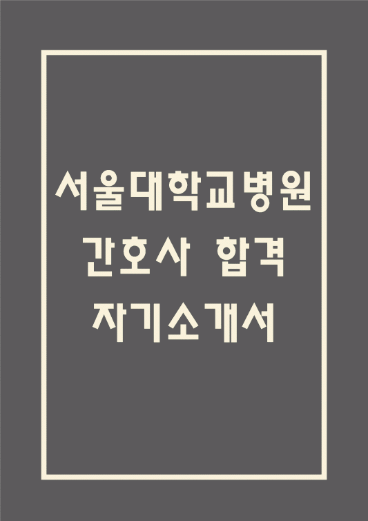 [서울대학교병원 간호사 합격 자기소개서] 서울대학교병원 간호사 합격 자소서 예문 (왜 서울대학교병원에 적합한 인재인지 강조한 자기소개서)