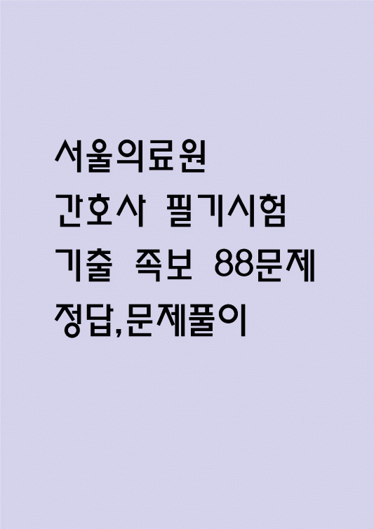 [서울의료원 간호사 필기시험 기출문제 정리] 서울특별시 서울의료원 간호사 필기시험 기출 족보 88문제 및 정답,문제풀이 정리