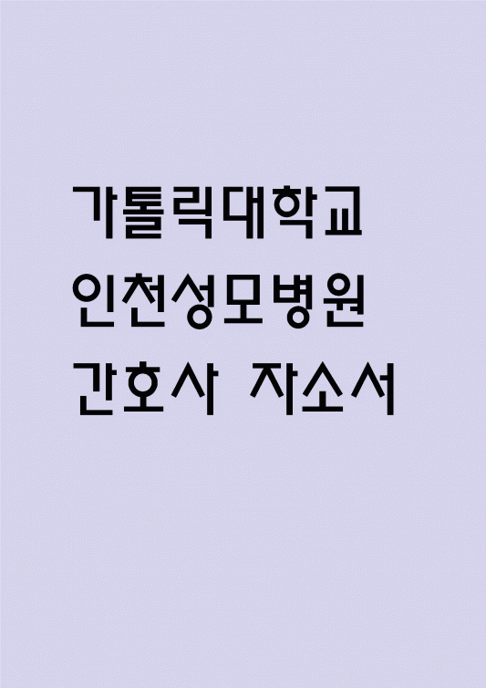 가톨릭대학교 인천성모병원 간호사 자기소개서 - 인천성모병원 경력 간호사 최종합격 자소서 (인천성모병원 자기소개서 BEST 예문)
