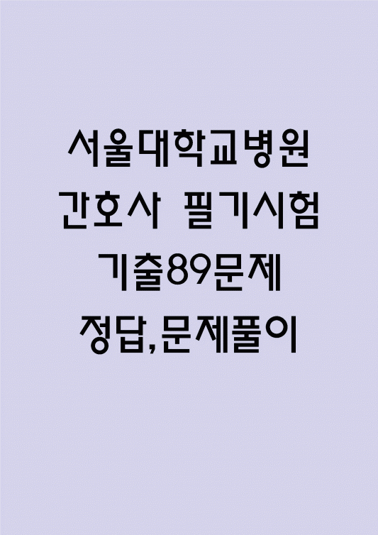 [서울대학교병원 간호사 필기시험 기출문제 정리] 서울대학교병원(서울대병원) 간호사 필기시험 기출 족보 89문제 및 정답,문제풀이 정리