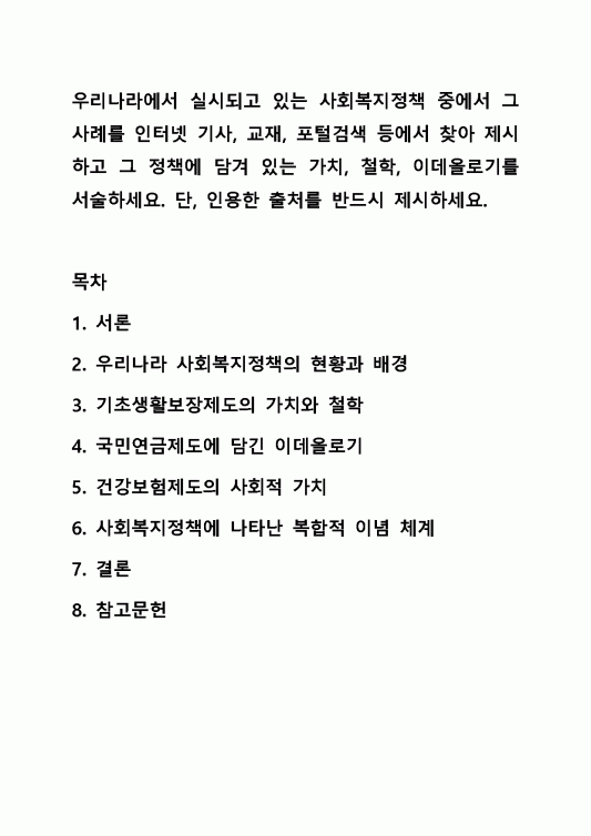 우리나라에서 실시되고 있는 사회복지정책 중에서 그 사례를 인터넷 기사, 교재, 포털검색 등에서 찾아 제시하고 그 정책에 담겨 있는 가치, 철학, 이데올로기를 서술하세요. 사회복지정책론