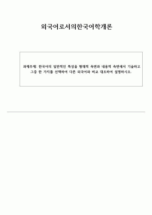 외국어로서의한국어학개론 만점 받은 과제 한국어의 일반적인 특성을 형태적 측면과 내용적 측면에서 기술하고 그중 한 가지를 선택하여 다른 외국어와 비교 대조하여 설명하시오.