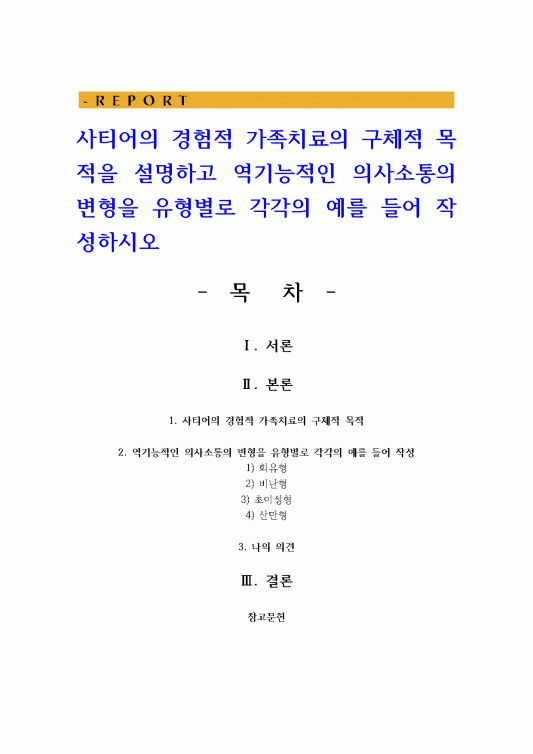사티어의 경험적 가족치료의 구체적 목적을 설명하고 역기능적인 의사소통의 변형을 유형별로 각각의 예를 들어 작성하시오