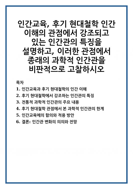 인간교육, 후기 현대철학 인간 이해의 관점에서 강조되고 있는 인간관의 특징을 설명하고, 이러한 관점에서 종래의 과학적 인간관을 비판적으로 고찰하시오