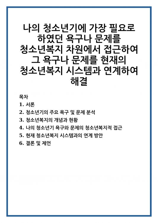나의 청소년기에 가장 필요로 하였던 욕구나 문제를 청소년복지 차원에서 접근하여 그 욕구나 문제를 현재의 청소년복지 시스템과 연계하여 해결