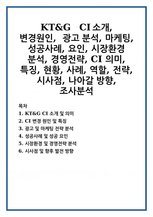 KT&G　CI소개,　변경원인,  광고 분석, 마케팅, 성공사례, 요인, 시장환경 분석, 경영전략, CI 의미, 특징, 현황, 사례, 역할, 전략, 시사점, 나아갈 방향, 조사분석