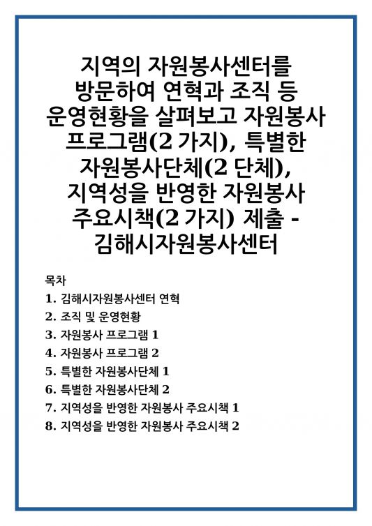 지역의 자원봉사센터를 방문하여 연혁과 조직 등 운영현황을 살펴보고 자원봉사 프로그램(2가지), 특별한 자원봉사단체(2단체), 지역성을 반영한 자원봉사 주요시책(2가지) 제출 - 김해시자원봉사센터
