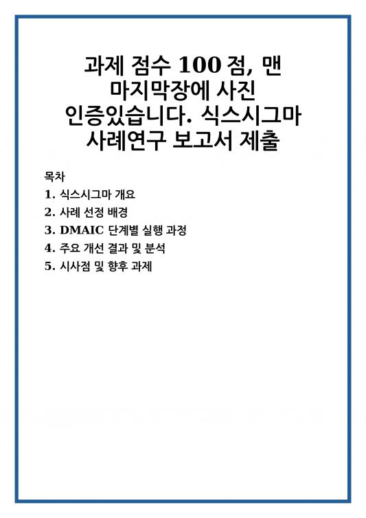 과제 점수 100점, 맨 마지막장에 사진 인증있습니다. 식스시그마 사례연구 보고서 제출