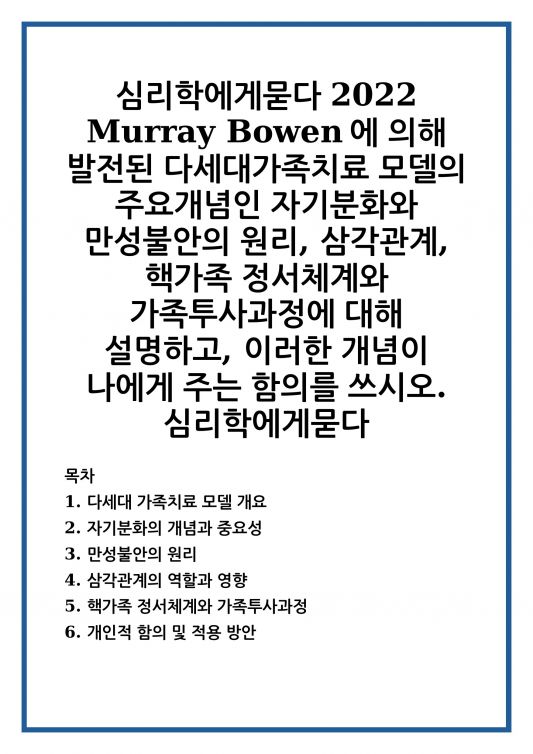 심리학에게묻다 2022 Murray Bowen에 의해 발전된 다세대가족치료 모델의 주요개념인 자기분화와 만성불안의 원리, 삼각관계, 핵가족 정서체계와 가족투사과정에 대해 설명하고, 이러한 개념이 나에게 주는 함의를 쓰시오. 심리학에게묻다
