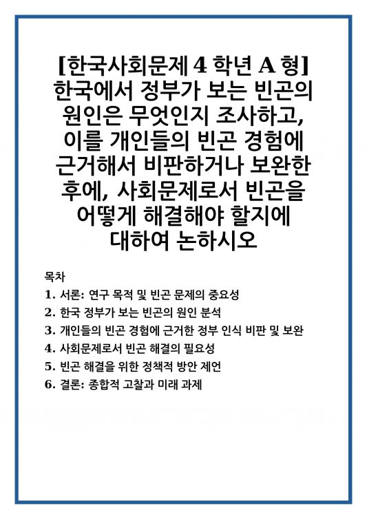 [한국사회문제4학년 A형]한국에서 정부가 보는 빈곤의 원인은 무엇인지 조사하고, 이를 개인들의 빈곤 경험에 근거해서 비판하거나 보완한 후에, 사회문제로서 빈곤을 어떻게 해결해야 할지에 대하여 논하시오