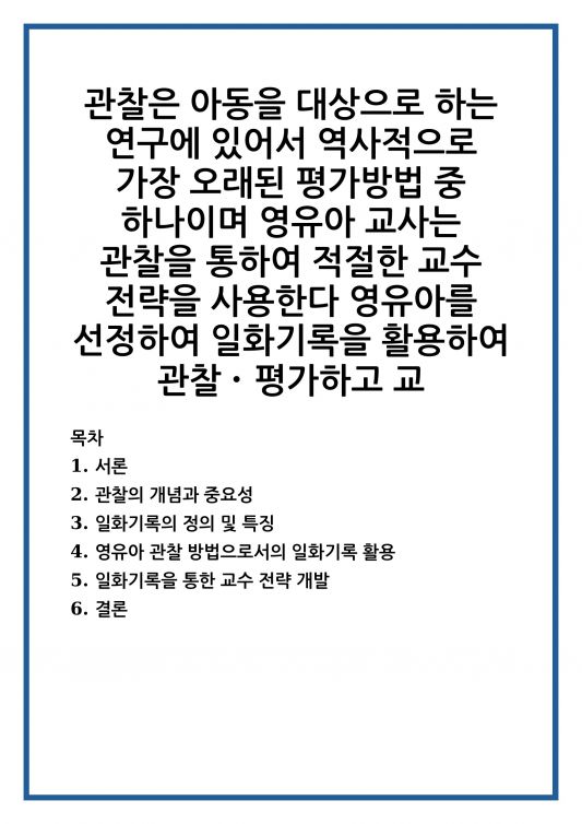 관찰은 아동을 대상으로 하는 연구에 있어서 역사적으로 가장 오래된 평가방법 중 하나이며 영유아 교사는 관찰을 통하여 적절한 교수 전략을 사용한다 영유아를 선정하여 일화기록을 활용하여 관찰 · 평가하고 교