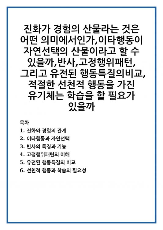 진화가 경험의 산물라는 것은 어떤 의미에서인가,이타행동이 자연선택의 산물이라고 할 수 있을까,반사,고정행위패턴,그리고 유전된 행동특질의비교,적절한 선천적 행동을 가진 유기체는 학습을 할 필요가 있을까