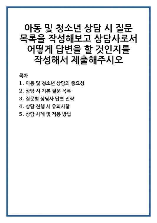 아동 및 청소년 상담 시 질문 목록을 작성해보고 상담사로서 어떻게 답변을 할 것인지를 작성해서 제출해주시오