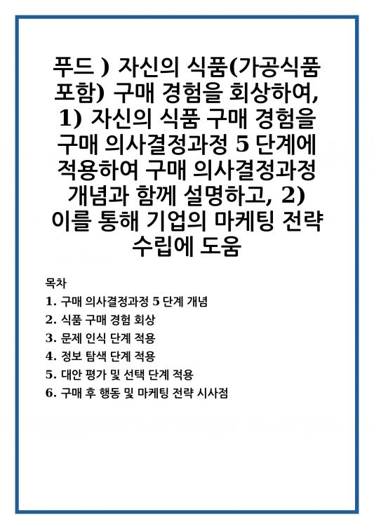 푸드 ) 자신의 식품(가공식품 포함) 구매 경험을 회상하여, 1) 자신의 식품 구매 경험을 구매 의사결정과정 5단계에 적용하여 구매 의사결정과정 개념과 함께 설명하고, 2) 이를 통해 기업의 마케팅 전략 수립에 도움