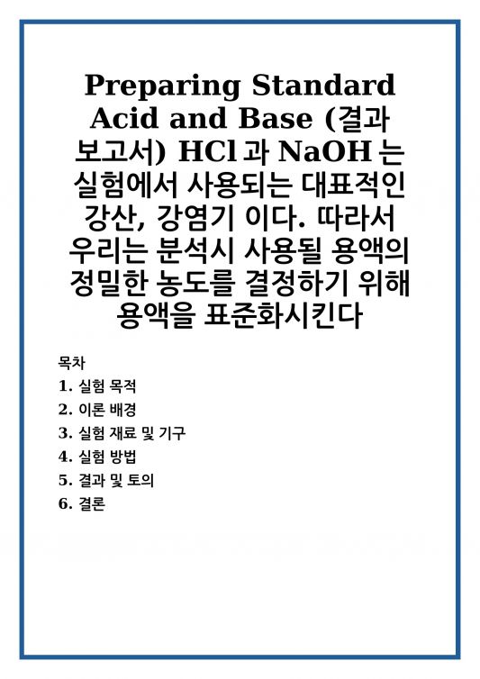Preparing Standard Acid and Base (결과 보고서) HCl과 NaOH는 실험에서 사용되는 대표적인 강산, 강염기 이다. 따라서 우리는 분석시 사용될 용액의 정밀한 농도를 결정하기 위해 용액을 표준화시킨다